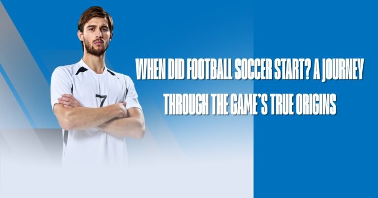When Did Football Soccer Start? The Real Origins of the World’s Game